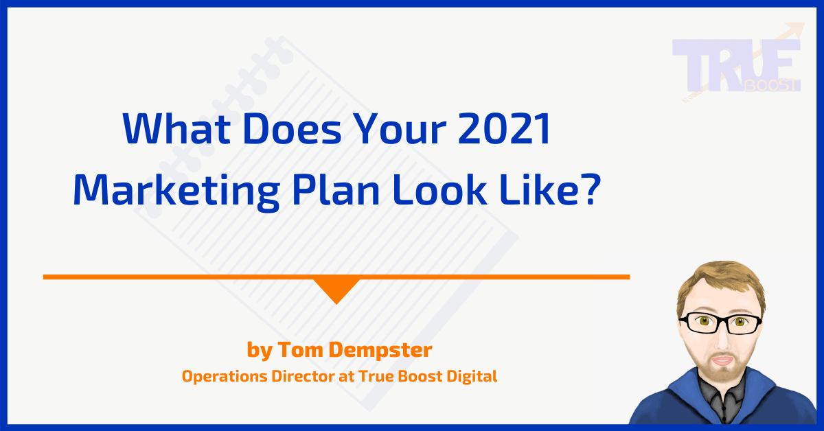 What Does Your 2021 Marketing Plan Look Like? - True Boost Digital